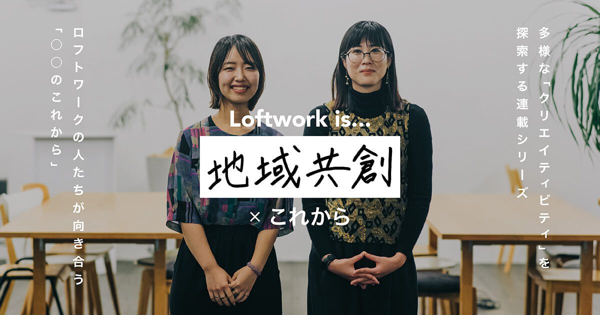 Loftwork is... ロフトワークの地域共創×これから 一人ひとりの想いを重ね、ありたいコミュニティをつくる | Finding | 株式会社ロフトワーク