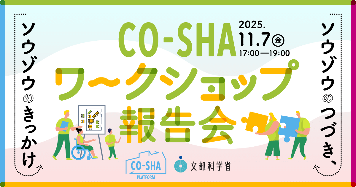 CO-SHA ワークショップ 報告会 〜ソウゾウのつづき、ソウゾウのきっかけ〜 | Event | 株式会社ロフトワーク